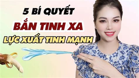5 Bí Quyết giúp nam giới Bắn Tinh Xa Bắn Tinh Mạnh Thanh Hương