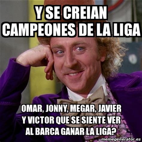 Meme Willy Wonka Y Se Creian Campeones De La Liga Omar Jonny Megar