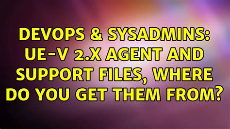 DevOps SysAdmins UE V 2 X Agent And Support Files Where Do You Get