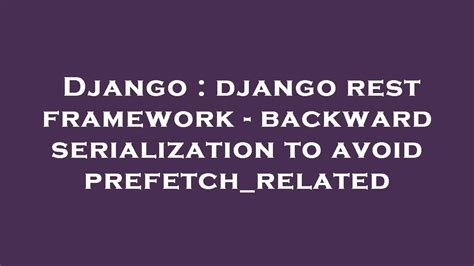 django django rest framework backward serialization to avoid prefetch related youtube
