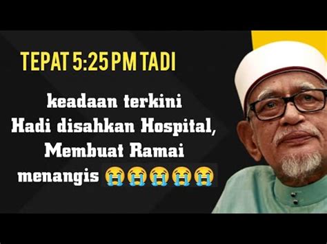 Tepat Jam 5 25 PM Tadi Keadaan Terkini Hadi Buat Ramai Menangis