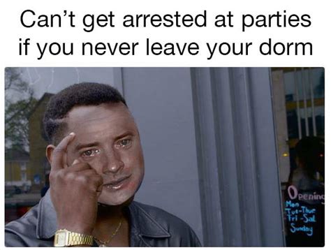 Can T Get Arrested At Parties If You Never Leave Your Dorm Roll Safe