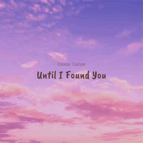 Eleazar Galope Until I Found You Lyrics Genius Lyrics