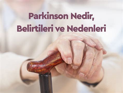 Parkinson Hastalığı Nedir Belirtileri ve Nedenleri