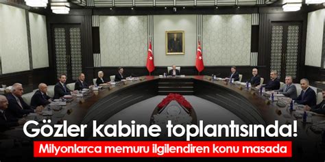 Gözler kabine toplantısında Milyonlarca memuru ilgilendiren konu