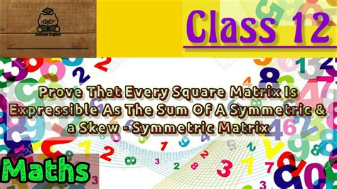 prove every square matrix is expressible as the sum of a symmetric and skew symmetric matrix