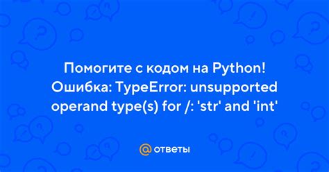Ответы Mail Помогите с кодом на Python Ошибка Typeerror Unsupported Operand Types For