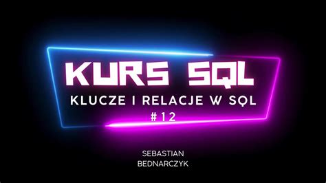 KURS SQL CZĘŚĆ 12 Klucze i relacje w SQL Primary Key Foreign Key