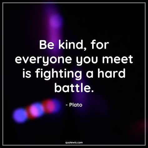 Be Kind For Everyone You Meet Is Fighting A Hard Battle Quotewis