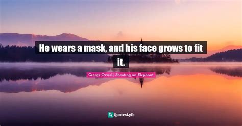 He Wears A Mask And His Face Grows To Fit It Quote By George