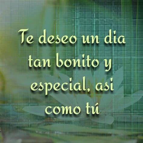Te deseo un día tan bonito y especial así como tú