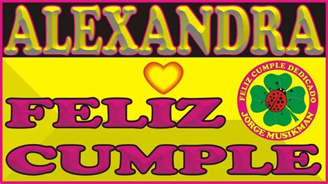 FELIZ CUMPLEAÑOS ALEXANDRA CANCIONES DE CUMPLEAÑOS FELIZ FELIZ