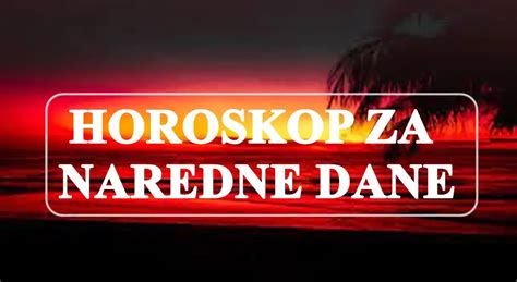 Horoskop Za Naredne Dane Vazno