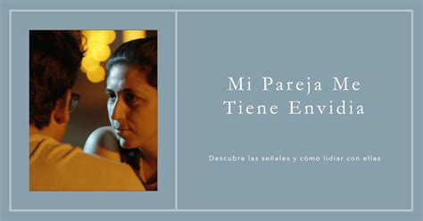 mi pareja me tiene envidia Descubre las señales y cómo lidiar con