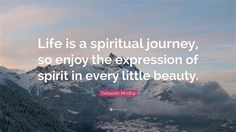 Debasish Mridha Quote Life Is A Spiritual Journey So Enjoy The
