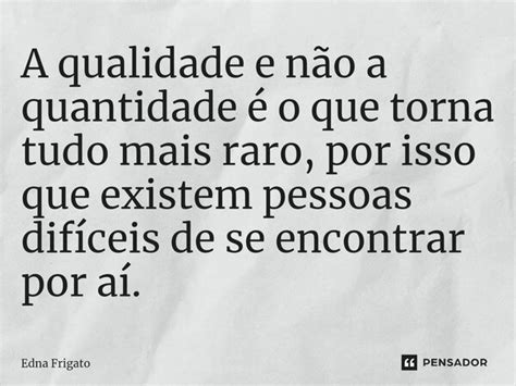 A qualidade e não a quantidade é o Edna Frigato Pensador