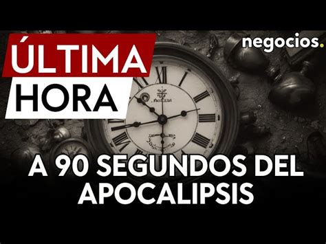 ÚLTIMA HORA El reloj del fin del mundo sitúa a la humanidad a 90