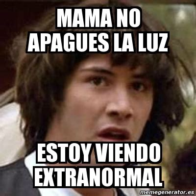 Meme Keanu Reeves Mama No Apagues La Luz Estoy Viendo EXTRANORMAL