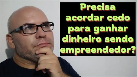 Precisa Acordar Cedo Para Ganhar Dinheiro Sendo Empreendedor Youtube