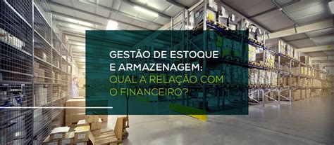 Gestão de Estoque e Armazenagem Qual a relação o Financeiro