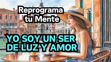 YO SOY UN SER DE LUZ Y AMOR Reprograma Tu Mente YouTube