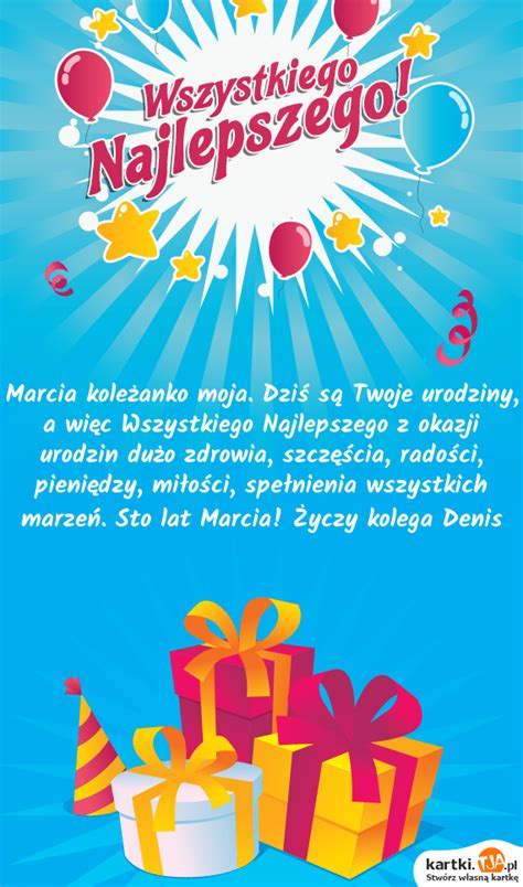 Marcia koleżanko moja Dziś są Twoje urodziny a więc Wszystkiego
