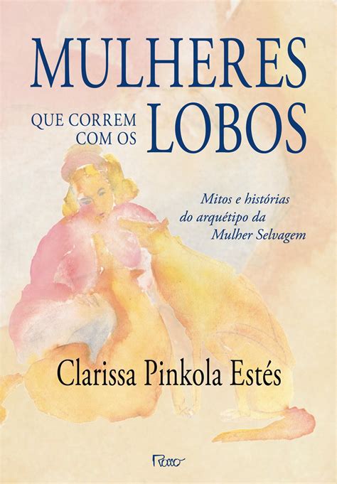 Mulheres que correm os lobos Mitos e histórias do arquétipo da