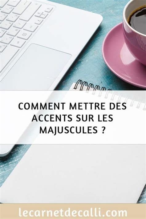 Comment Mettre Des Accents Sur Les Majuscules Le Carnet De Calli