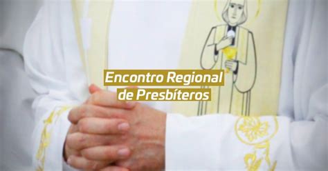Inicia Nesta Segunda Feira O Encontro Regional De Presb Teros Do