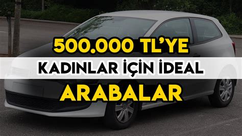 Kadınlar İçin İdeal 500 Bin TL ye Alınabilecek Arabalar