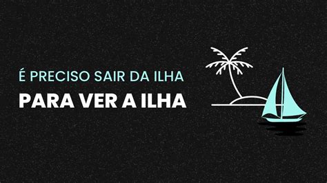 É Preciso Sair da Ilha para Ver a Ilha