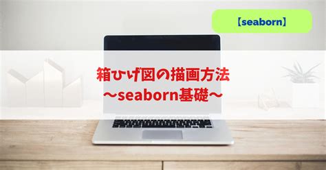 【python】箱ひげ図の描画方法｜seaborn基礎