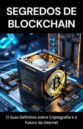 Segredos Do Blockchain O Guia Definitivo Sobre Criptografia E O