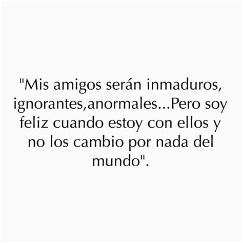 Mis Amigos Ser N Inmaduros Ignorantes Anormales Pero Soy Feliz