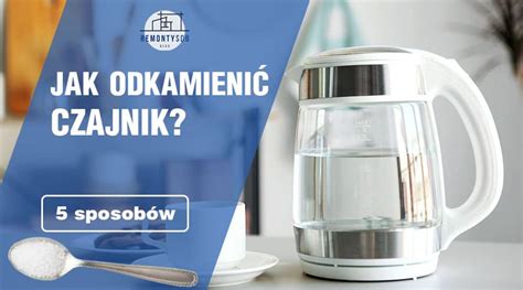 Jak odkamienić czajnik sposoby na odkamienianie czajnika octem sodą