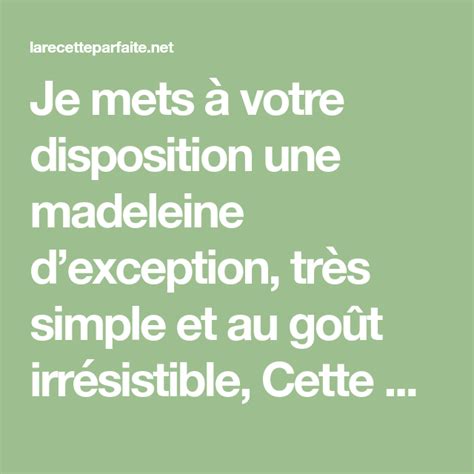 Je mets à votre disposition une madeleine dexception très simple et