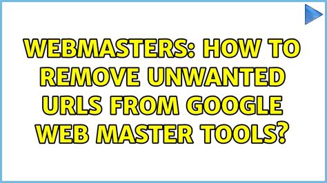 Webmasters How To Remove Unwanted URLs From Google Web Master Tools