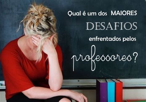 Qual é um dos maiores desafios enfrentados pelos professores