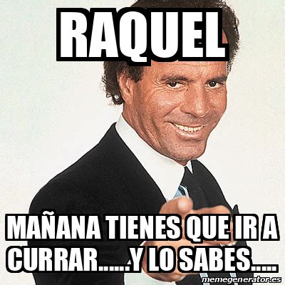 Meme Julio Iglesias RAQUEL MAÑANA TIENES QUE IR A CURRAR Y LO