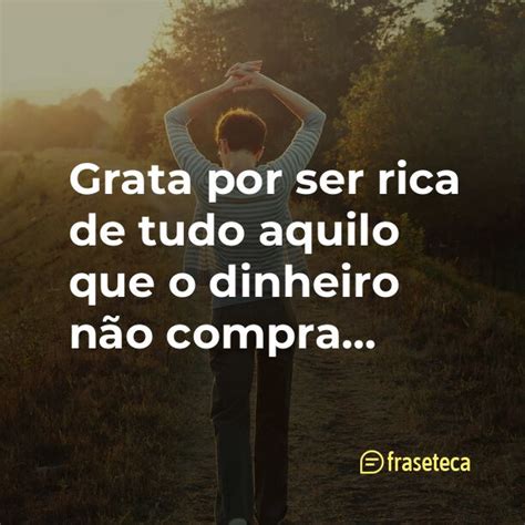 Grata por ser rica de tudo aquilo que o dinheiro não compra Fraseteca
