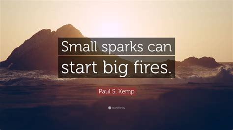 Paul S Kemp Quote Small Sparks Can Start Big Fires
