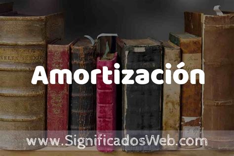 Definici N De Amortizaci N Que Es Ejemplos Tipos Y Para Que Sirve