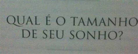 Sonhar grande ou pequeno O trabalho é o mesmo Mensagens Frases