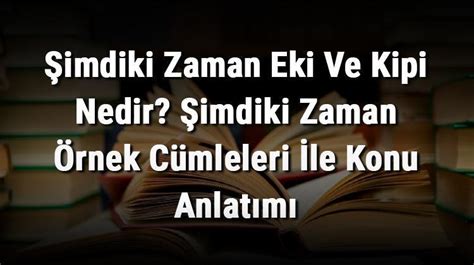 Şimdiki Zaman Eki Ve Kipi Nedir Şimdiki Zaman Örnek Cümleleri İle Konu