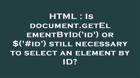 HTML Is Document GetElementById Id Or Id Still Necessary To