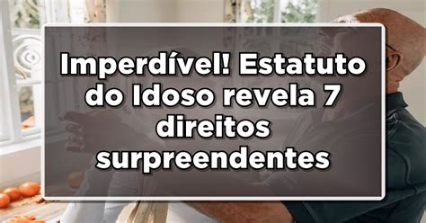 Estatuto do Idoso Saiba quais benefícios você pode conseguir