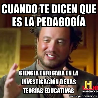 Meme Ancient Aliens Cuando te dicen que es la pedagogía Ciencia