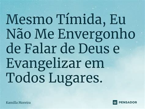 Mesmo Tímida Eu Não Me Envergonho Kamilla Moreira Pensador