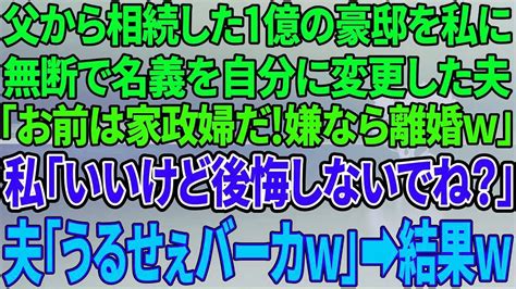 スカッと感動父から1億円の豪邸を相続した私に無断で名義を自分に変更した夫これで俺の家だ家政婦として置いてやる嫌なら離婚だぞw私