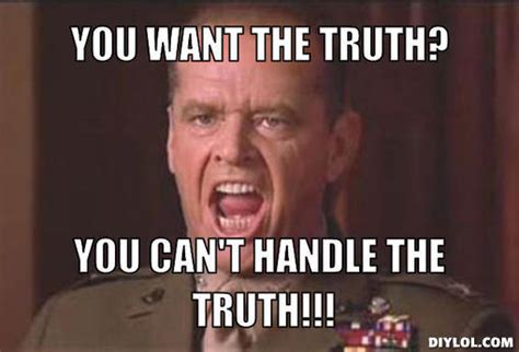 You Cant Handle The Truth Meme Generator You Want The Truth You Can T